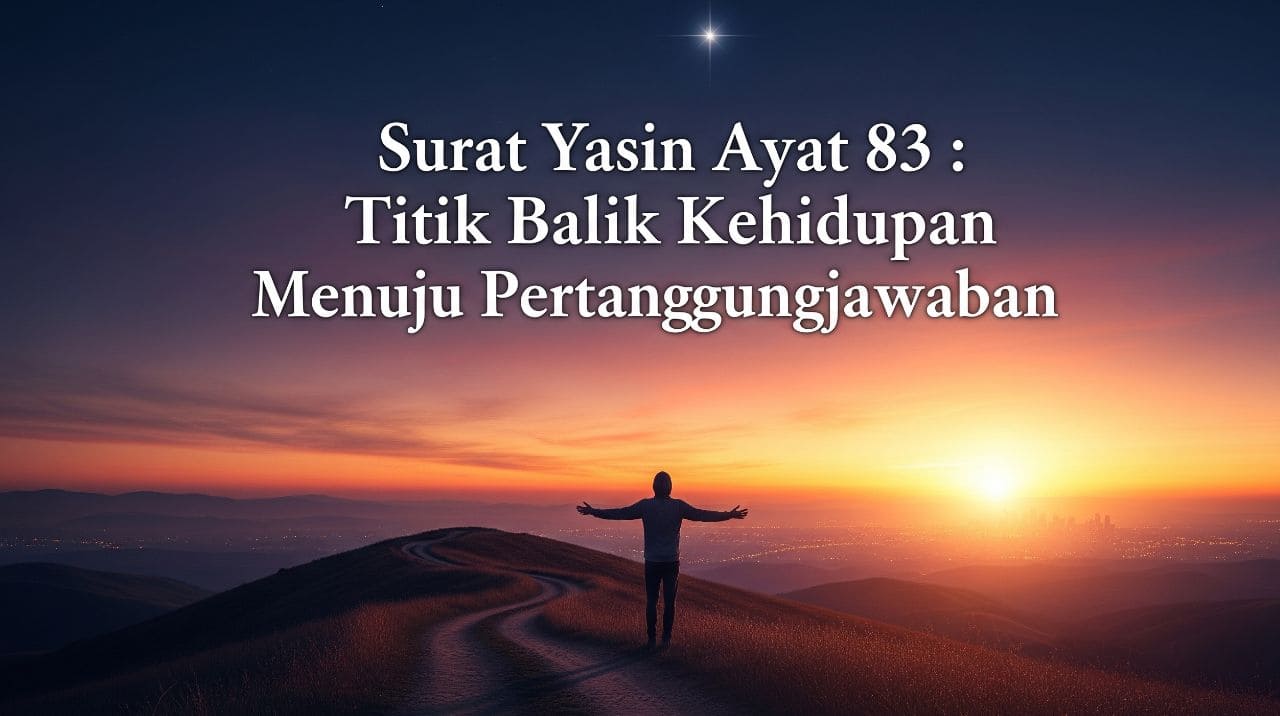 Surat Yasin Ayat 83 : Titik Balik Kehidupan Menuju Pertanggungjawaban